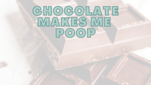 Chocolate Makes Me Poop • Why & What You Can Do